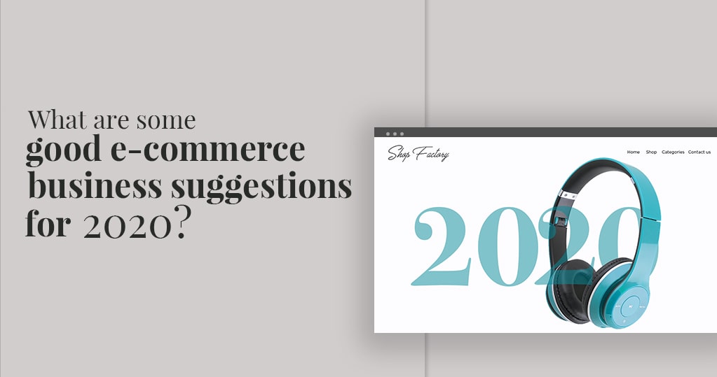 What Are Excellent Ecommerce Business Suggestions for 2020?