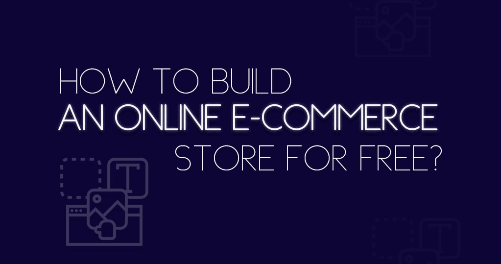 How to Build an Online E-Commerce Store for Free? - A Guide How to Build an Online E-Commerce Store for Free? - A Guide